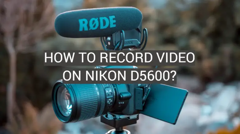 How to Record Video on Nikon D5600? - FotoProfy