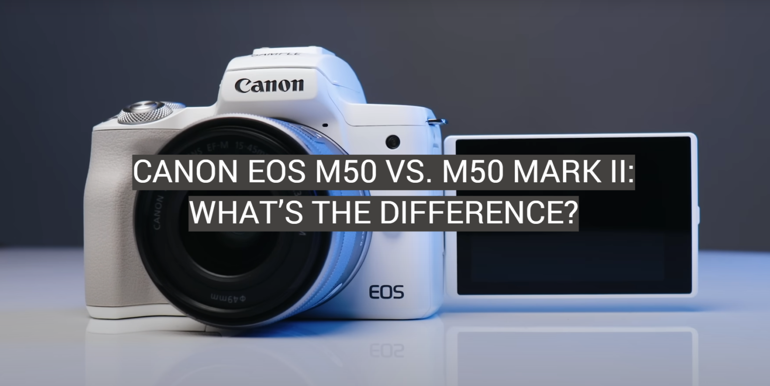 Canon EOS M50 vs. M50 Mark II: What’s the Difference? - FotoProfy