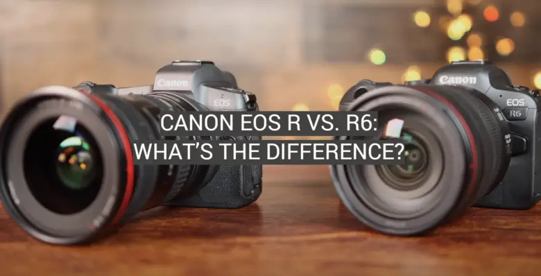 Canon EOS R vs. R6: What’s the Difference? - FotoProfy