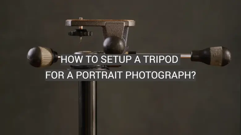 How to Setup a Tripod for a Portrait Photograph? - FotoProfy